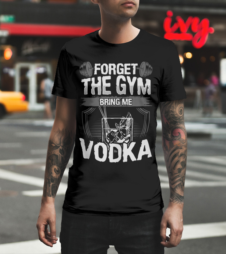 Forget The Gym Bring Me Vodka Barbell And Glass T-Shirt