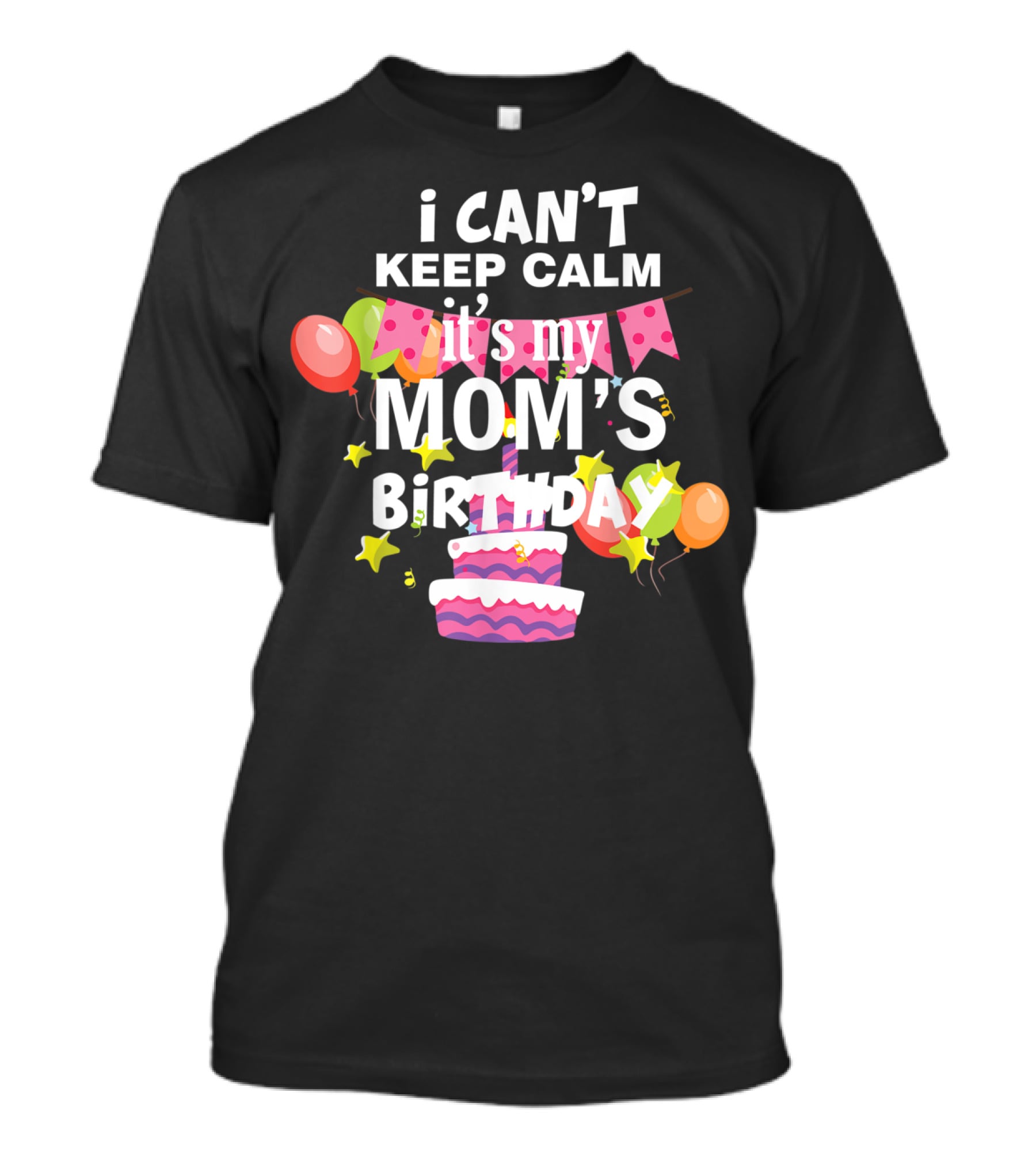 I Can't Keep Calm It's My Mom's Birthday Balloons And Cake T-Shirt