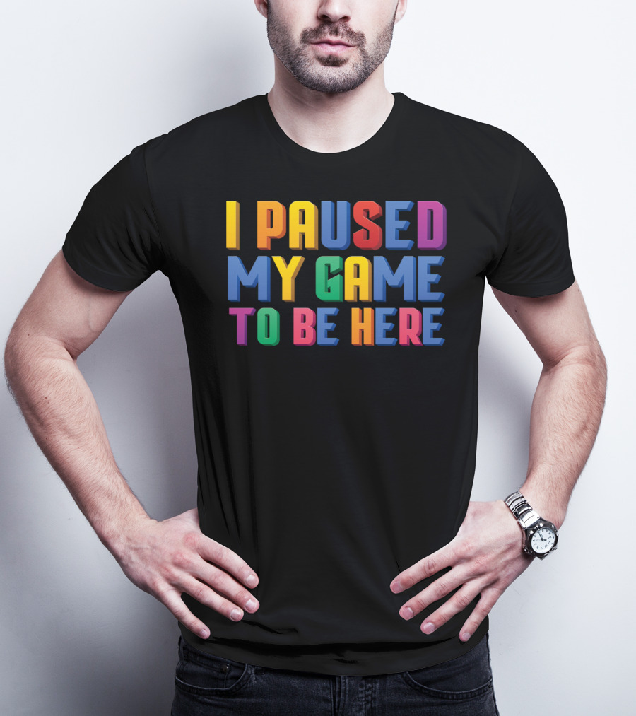 I Paused My Game To Be Here Funny Video Gamer T-Shirt
