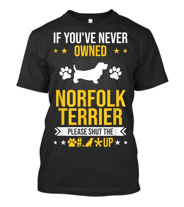 If You've Never Owned Norfolk Terrier Please Shut The #* Up T-Shirt