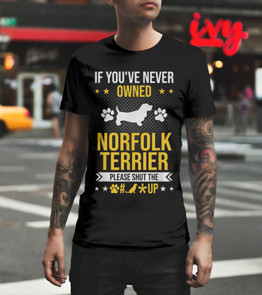 If You've Never Owned Norfolk Terrier Please Shut The #* Up T-Shirt