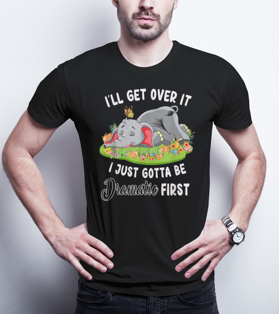I’ll Get Over It I Just Gotta Be Dramatic First Elephant Butterfly Flowers T-Shirt