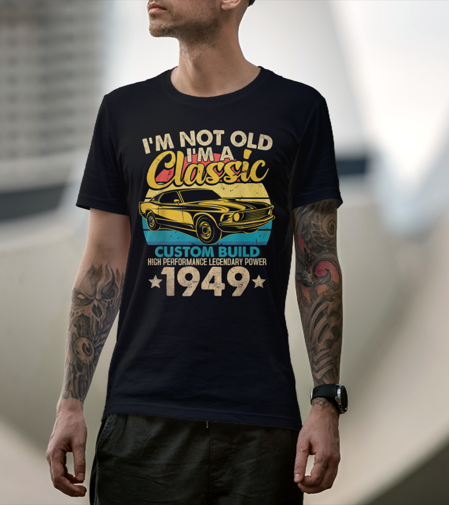 I'm Not Old I'm A Classic Custom Build High Performance Legendary Power 1949 T-Shirt