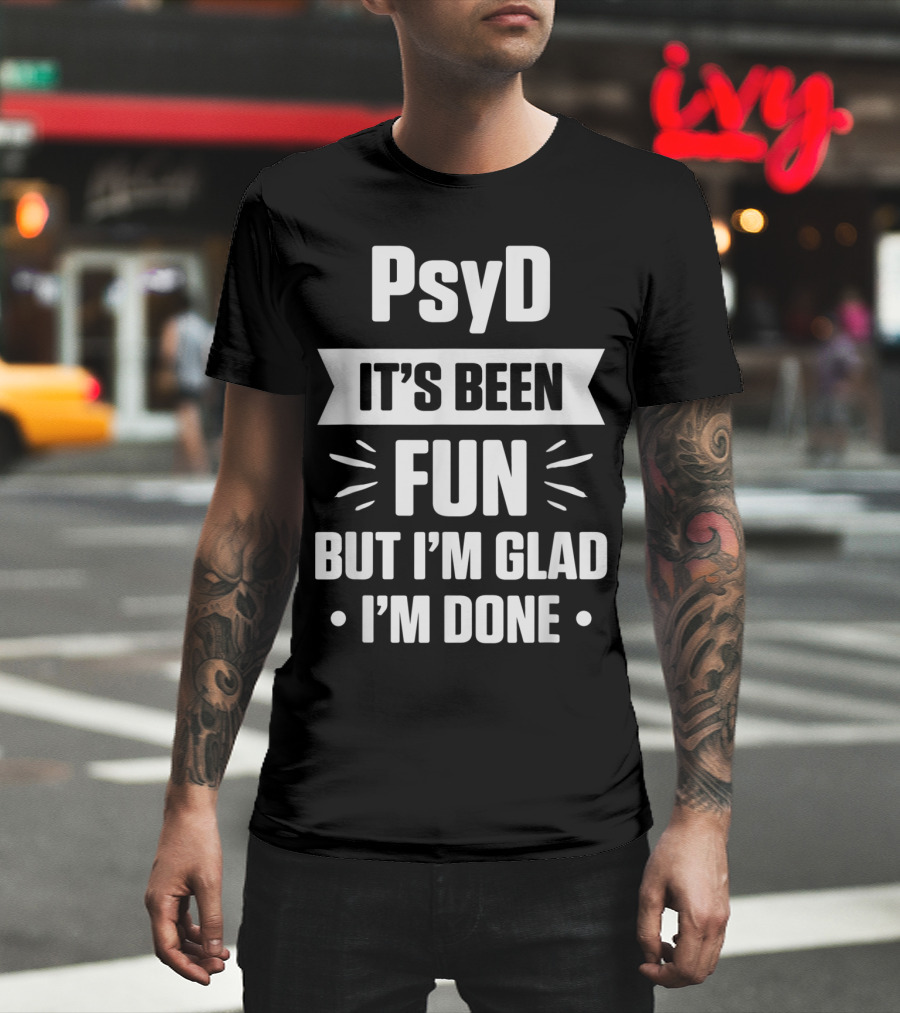 PsyD It's Been Fun But I'm Glad I'm Done Doctorate T-Shirt