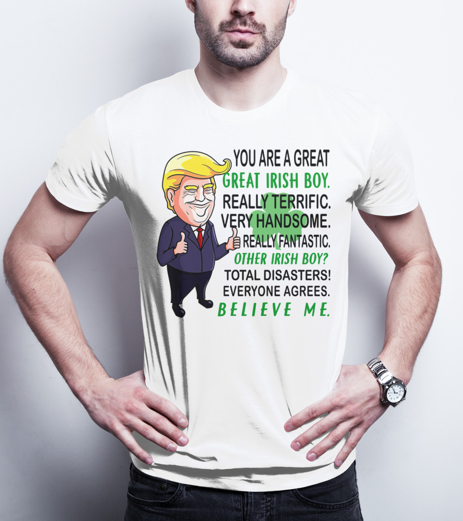 YOU ARE A GREAT IRISH BOY REALLY TERRIFIC VERY HANDSOME REALLY FANTASTIC OTHER IRISH BOY TOTAL DISASTERS EVERYONE AGREES BELIEVE ME T-Shirt