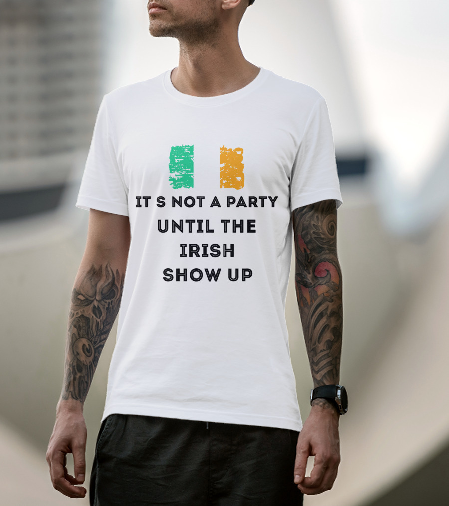 It's Not A Party Until The Irish Show Up With Irish Flag Colors T-Shirt