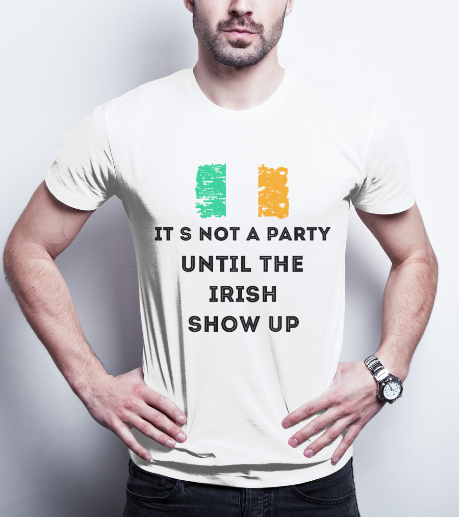 It's Not A Party Until The Irish Show Up With Irish Flag Colors T-Shirt