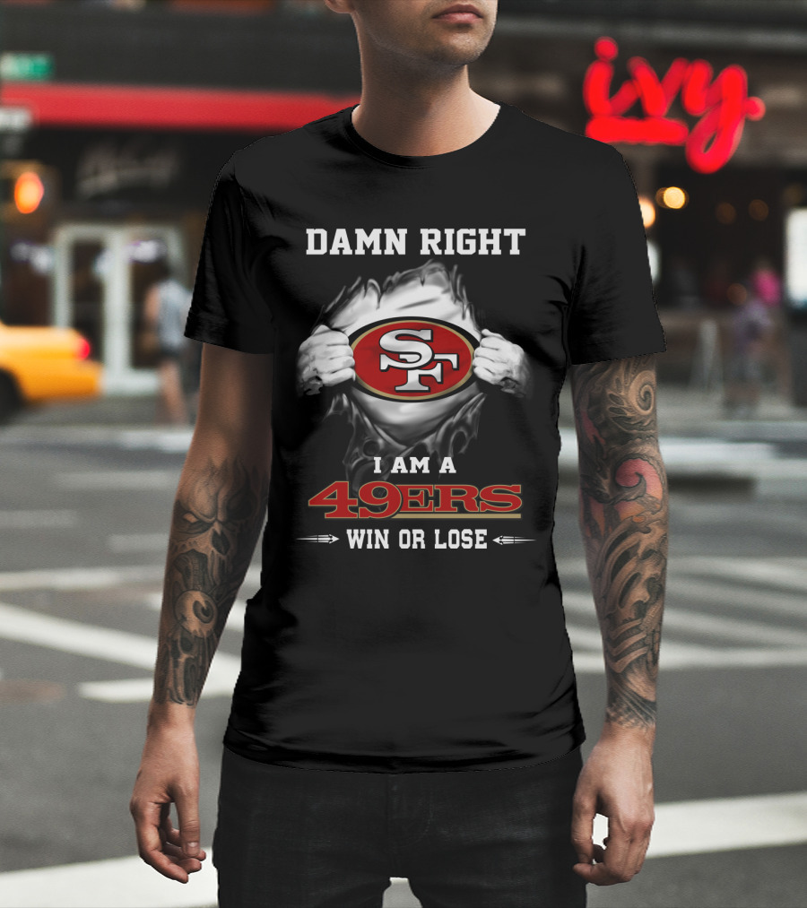Damn Right I Am A 49ers Win Or Lose T-Shirt