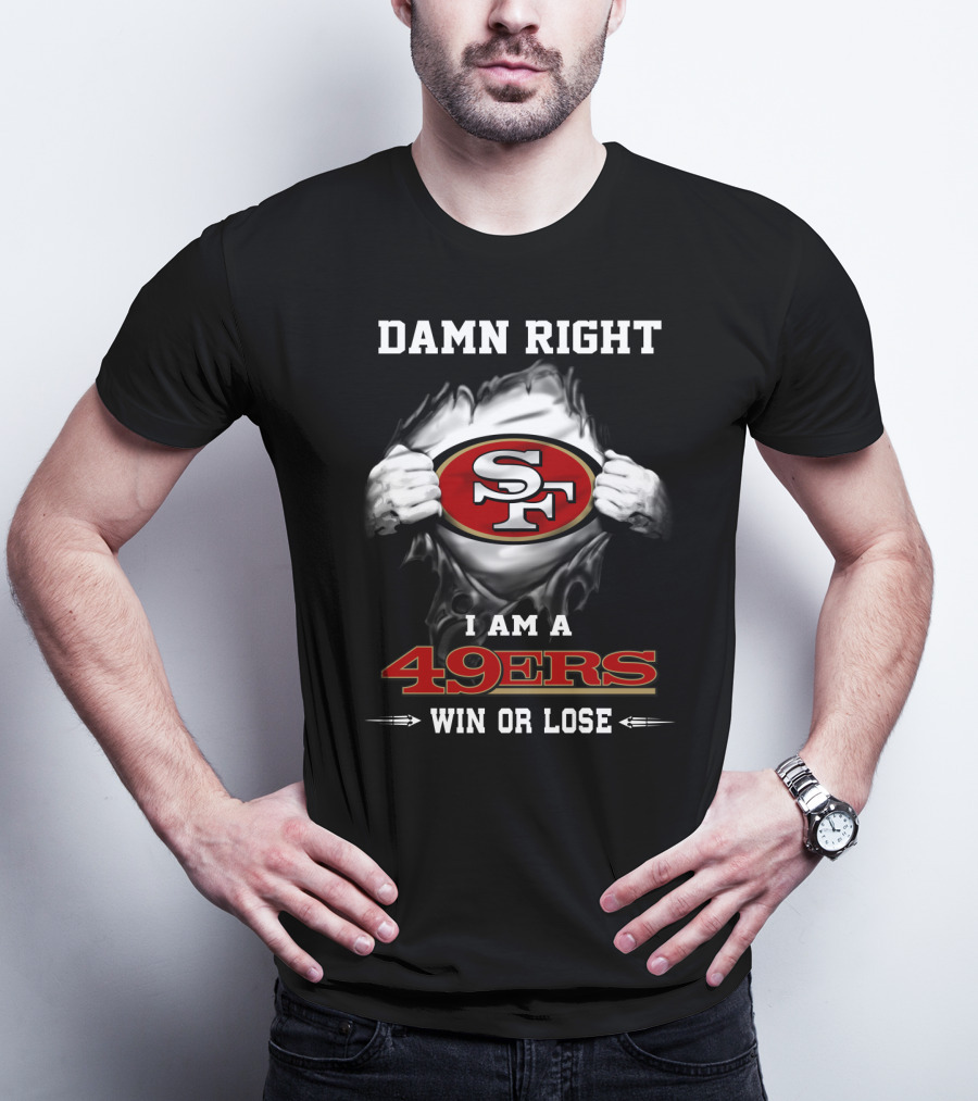 Damn Right I Am A 49ers Win Or Lose T-Shirt