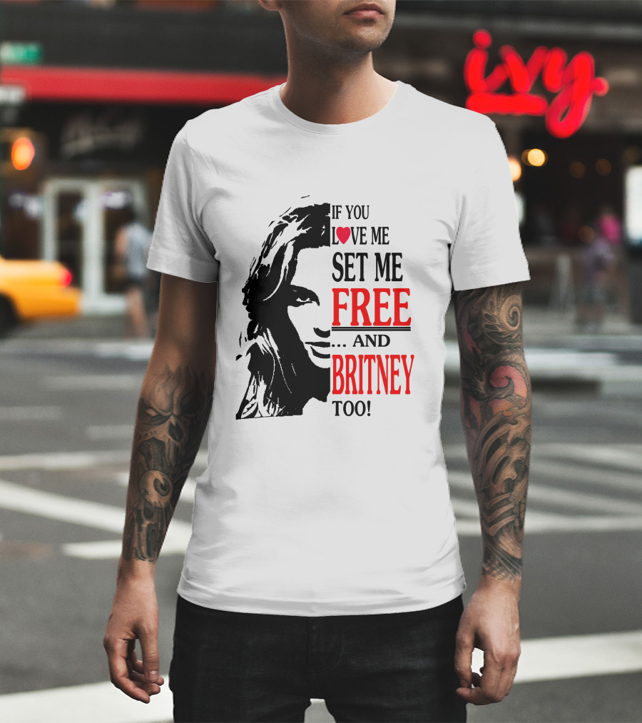 If You Love Me Set Me Free And Britney Too T-Shirt