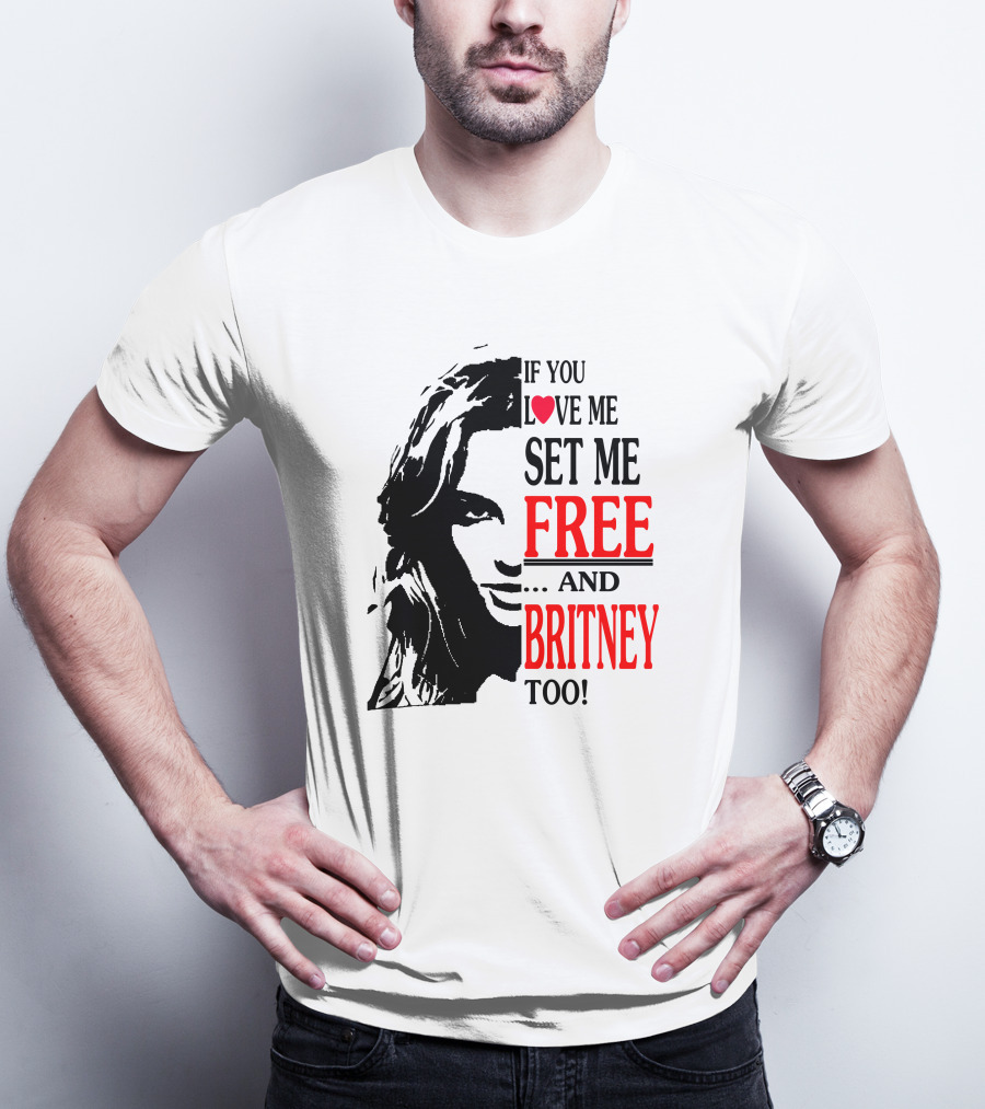 If You Love Me Set Me Free And Britney Too T-Shirt