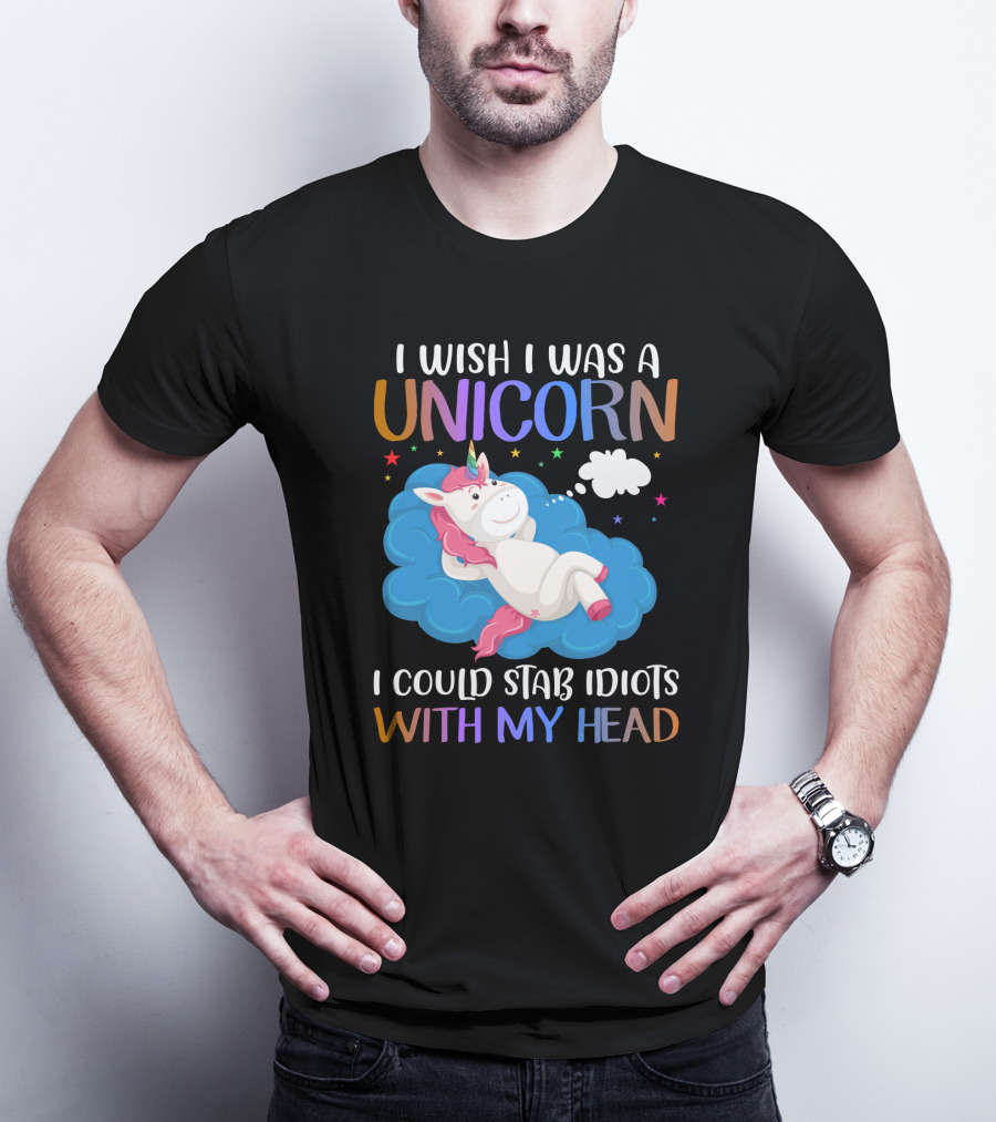 I Wish I Was A Unicorn I Could Stab Idiots With My Head T-Shirt