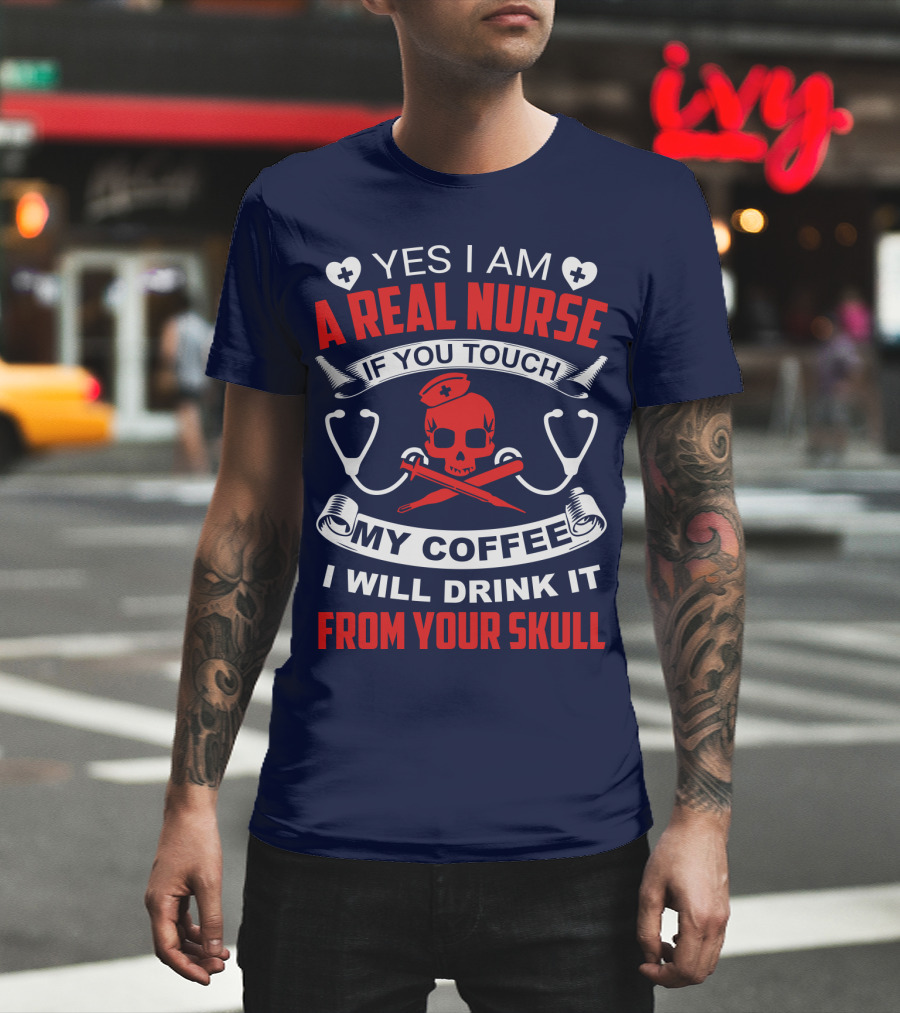 Yes I Am A Real Nurse If You Touch My Coffee I Will Drink It From Your Skull T-Shirt
