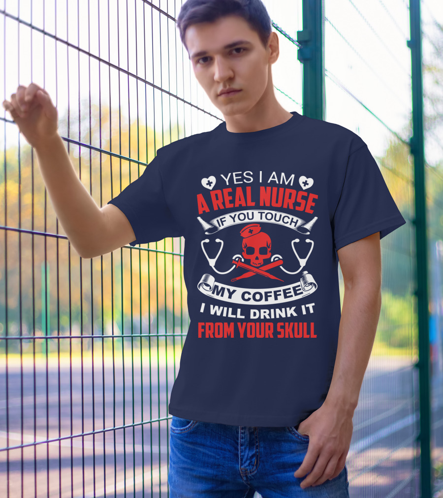 Yes I Am A Real Nurse If You Touch My Coffee I Will Drink It From Your Skull T-Shirt