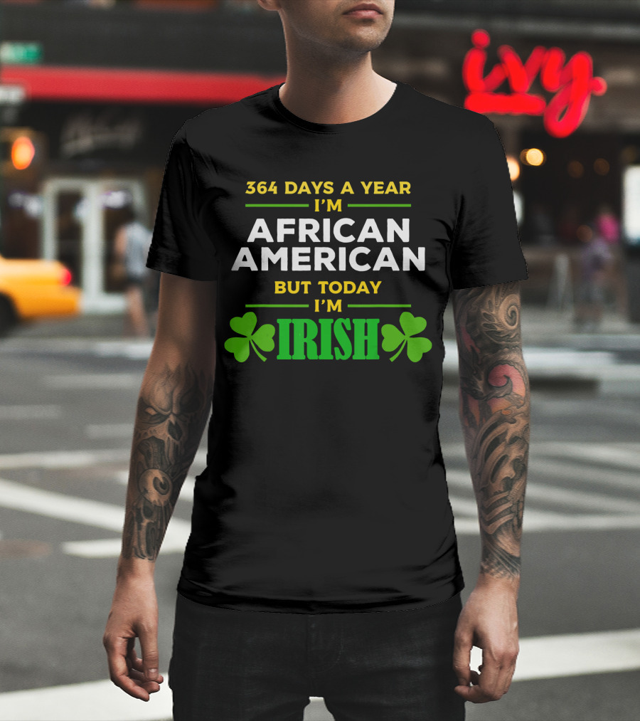 364 Days A Year I'm African American But Today I'm Irish T-Shirt