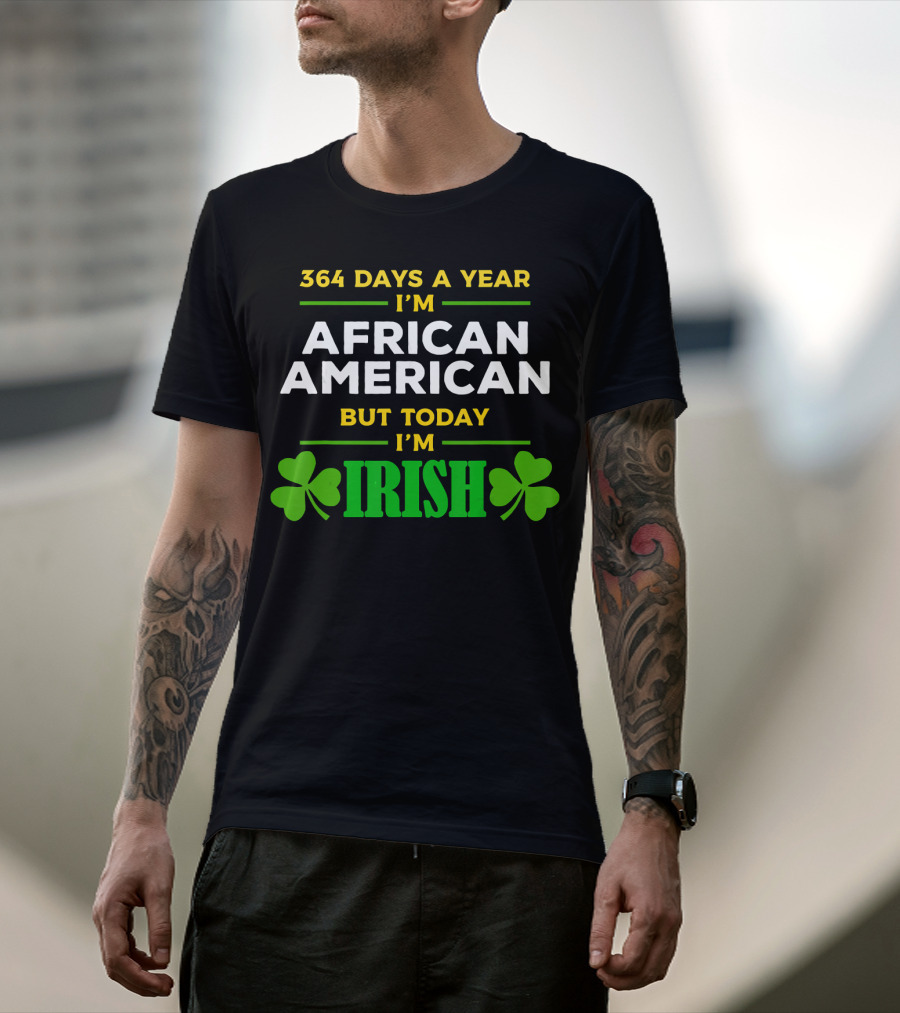 364 Days A Year I'm African American But Today I'm Irish T-Shirt