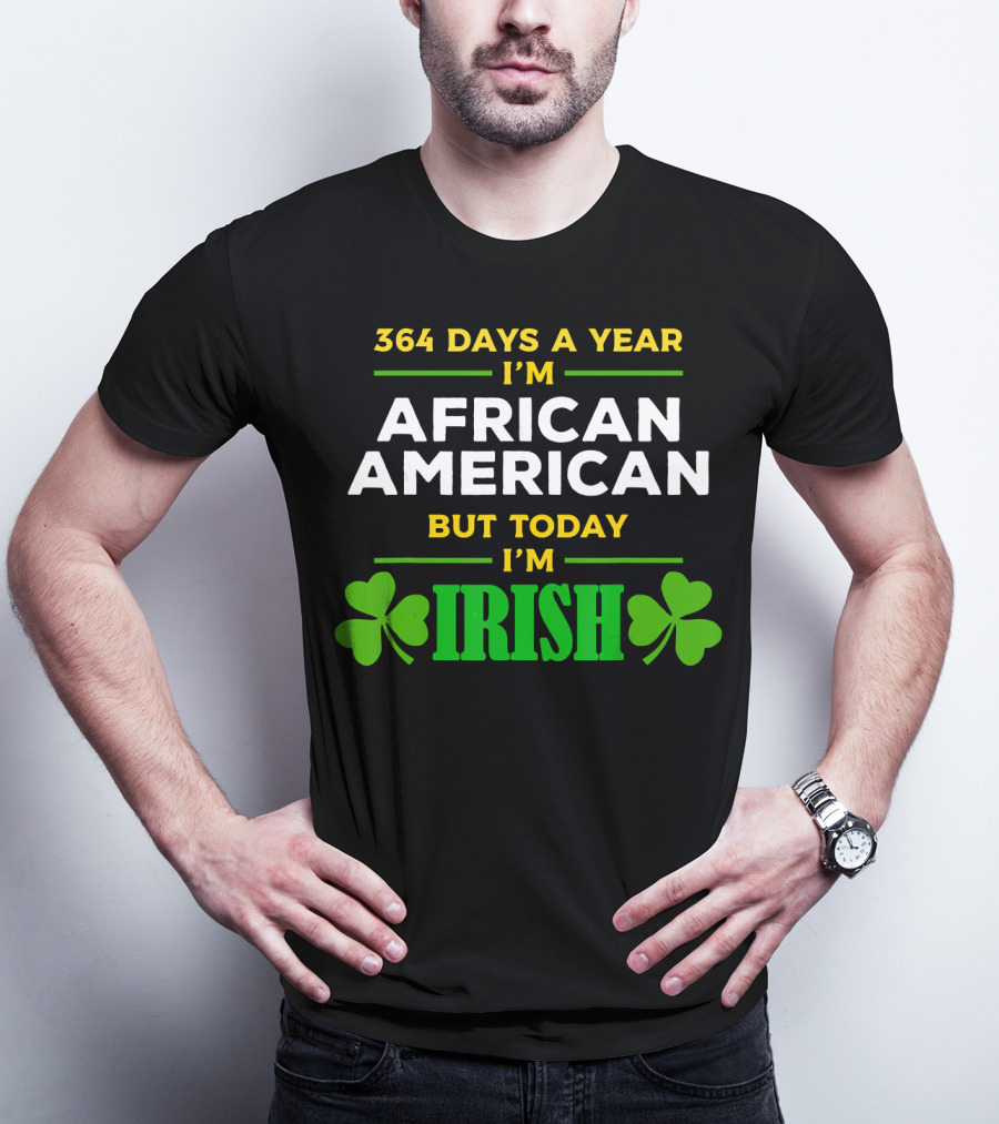364 Days A Year I'm African American But Today I'm Irish T-Shirt