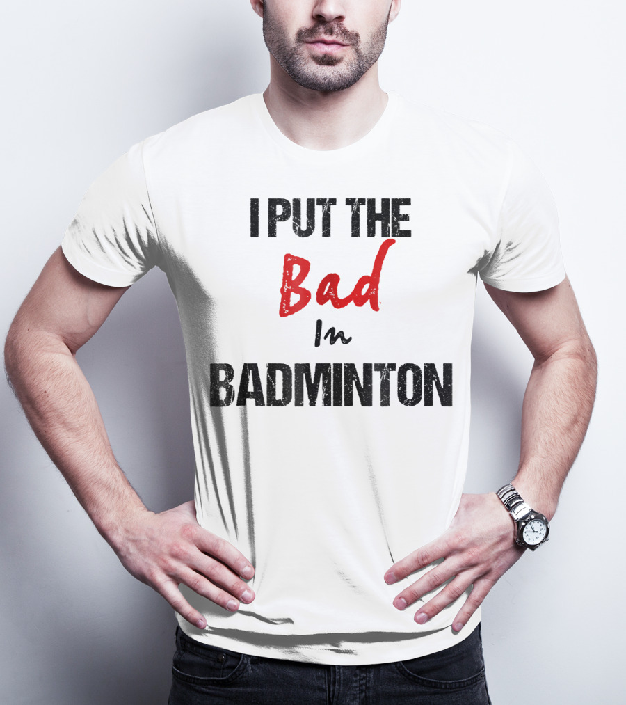 I Put The Bad In Badminton - Funny Racket Sport T-Shirt