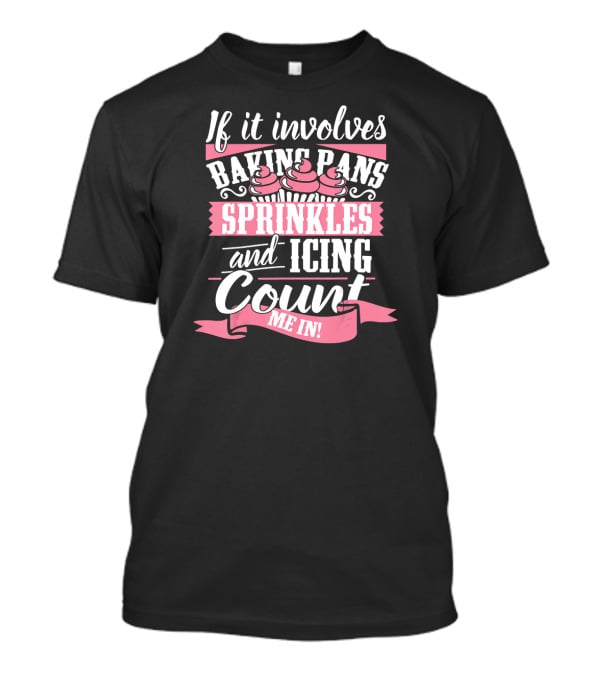 If It Involves Baking Pans Sprinkles And Icing Count Me In T-Shirt