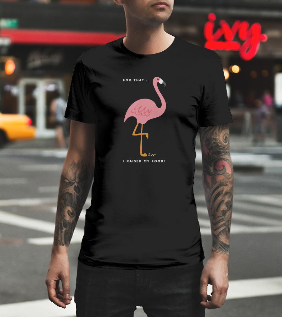 For That I Raised My Food Funny Pink Flamingo T-Shirt