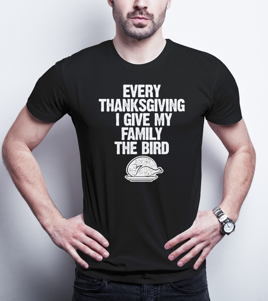 Every Thanksgiving I Give My Family The Bird Turkey Humorous Saying T-Shirt