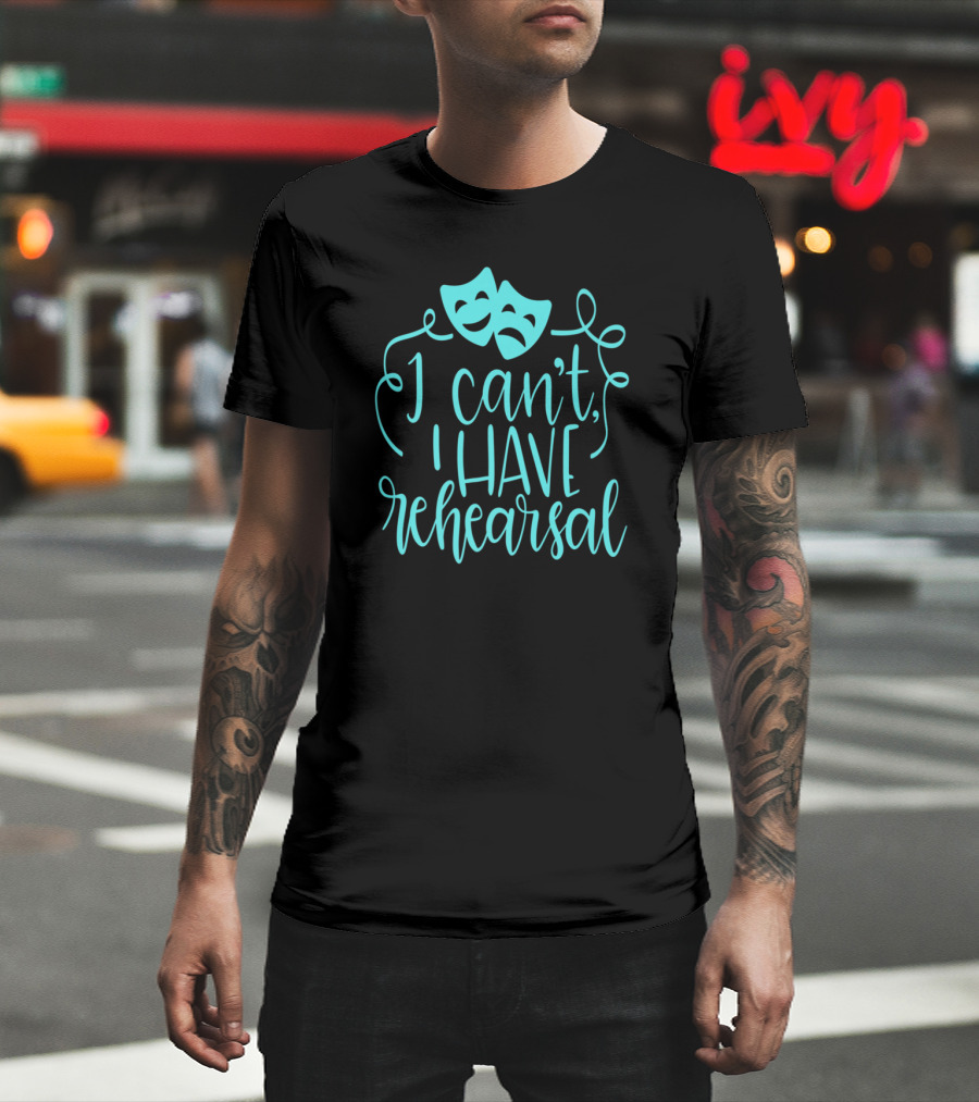 Funny Theater Aqua Actor I Can't I Have Rehearsal T-Shirt