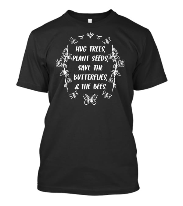 Hug Trees Plant Seeds Save The Butterflies And The Bees T-Shirt