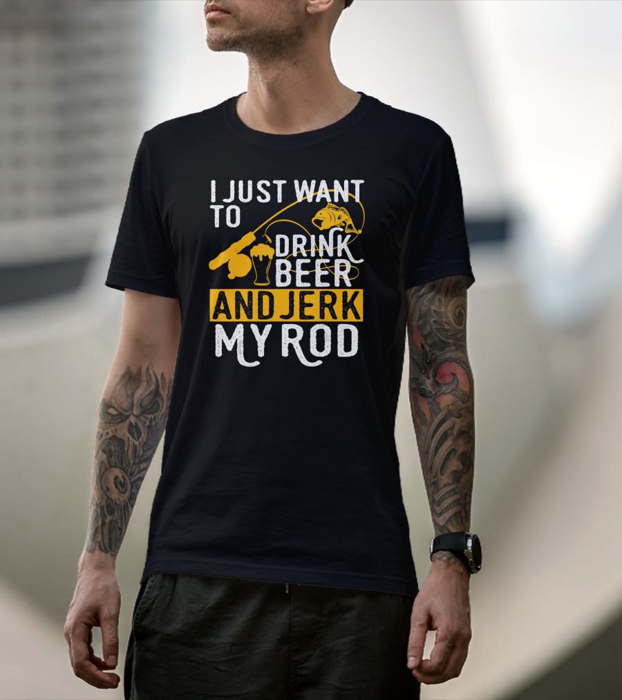 I Just Want To Drink Beer And Jerk My Rod Fish And Fishing Rod With Beer Mug T-Shirt