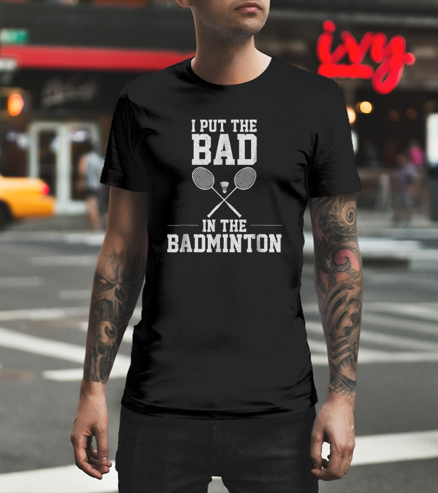 I Put The Bad In Badminton With Crossed Rackets And Shuttlecock T-Shirt
