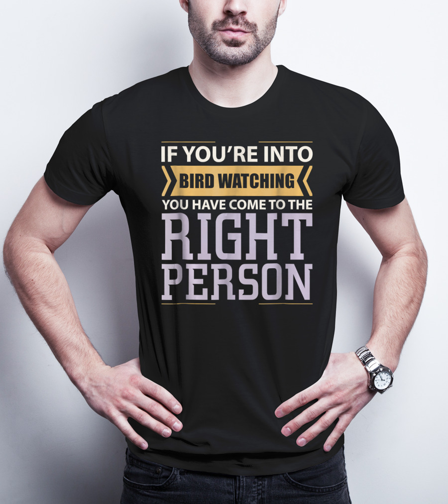 If You're Into Bird Watching You Have Come To The Right Person T-Shirt