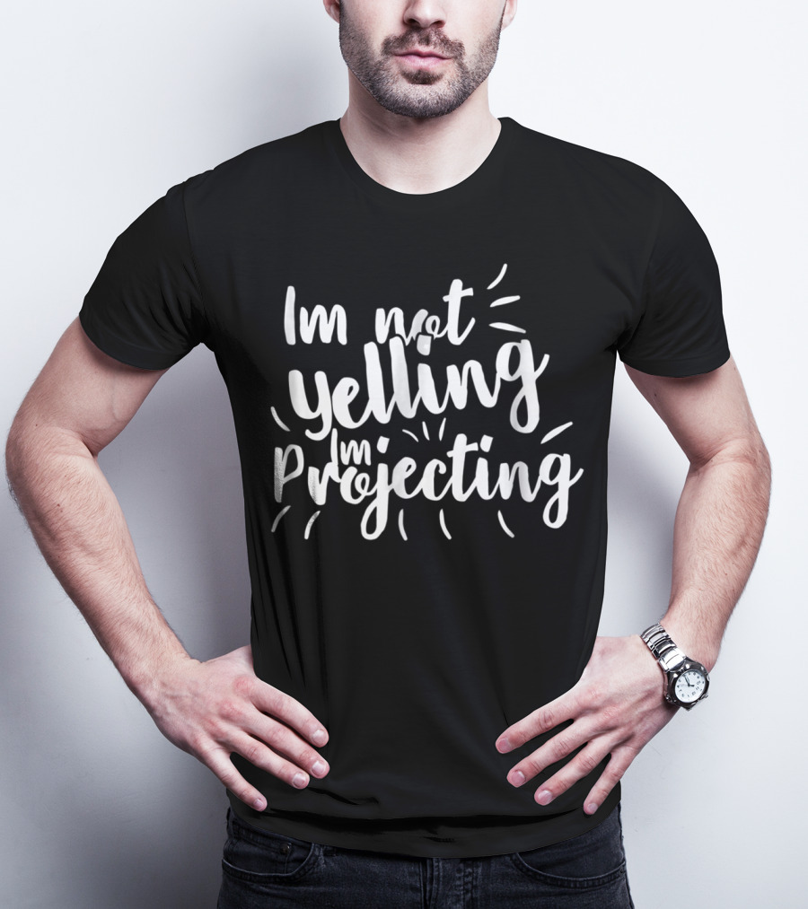 Im Not Yelling Im Projecting T-Shirt