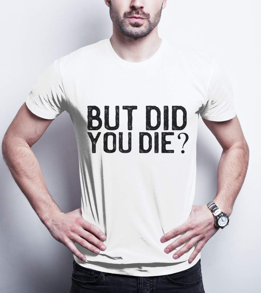 But Did You Die T-Shirt