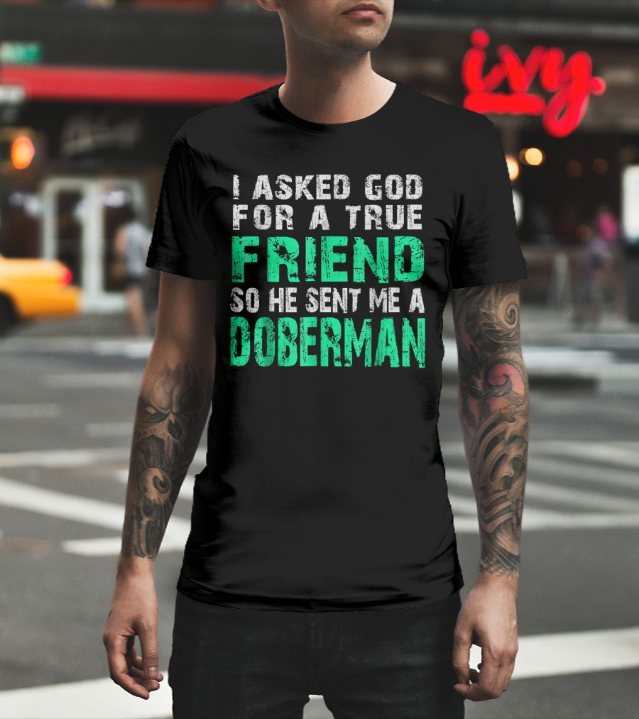 I Asked God For A True Friend So He Sent Me A Doberman T-Shirt