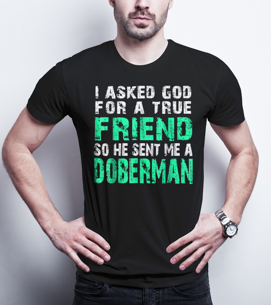 I Asked God For A True Friend So He Sent Me A Doberman T-Shirt