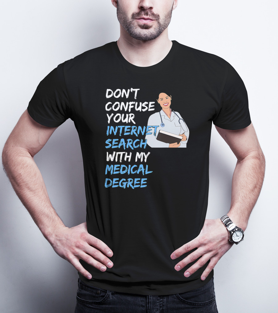 Don't Confuse Your Internet Search With My Medical Degree T-Shirt