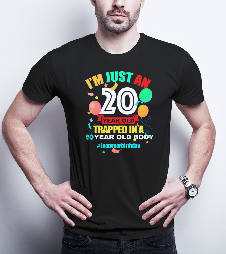 I'm Just An 20 Year Old Trapped In A 80 Year Old Body #Leapyearbirthday T-Shirt