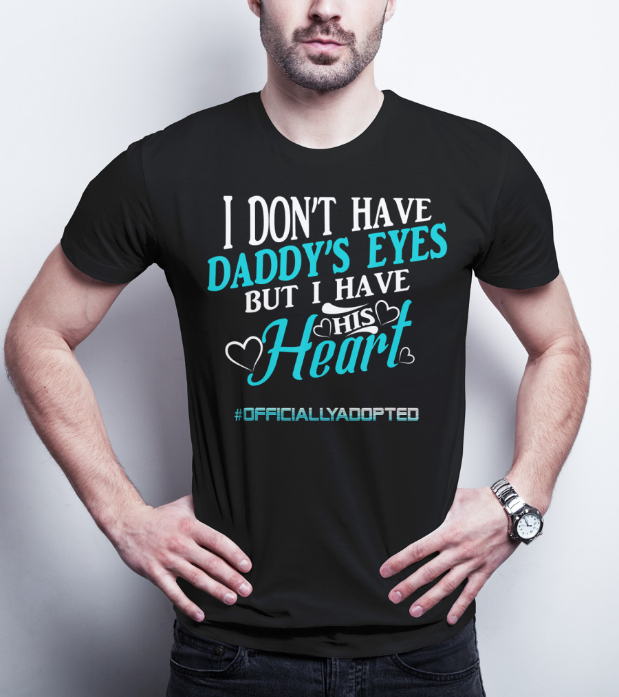 I Don't Have Daddy's Eyes But I Have His Heart #OfficiallyAdopted T-Shirt