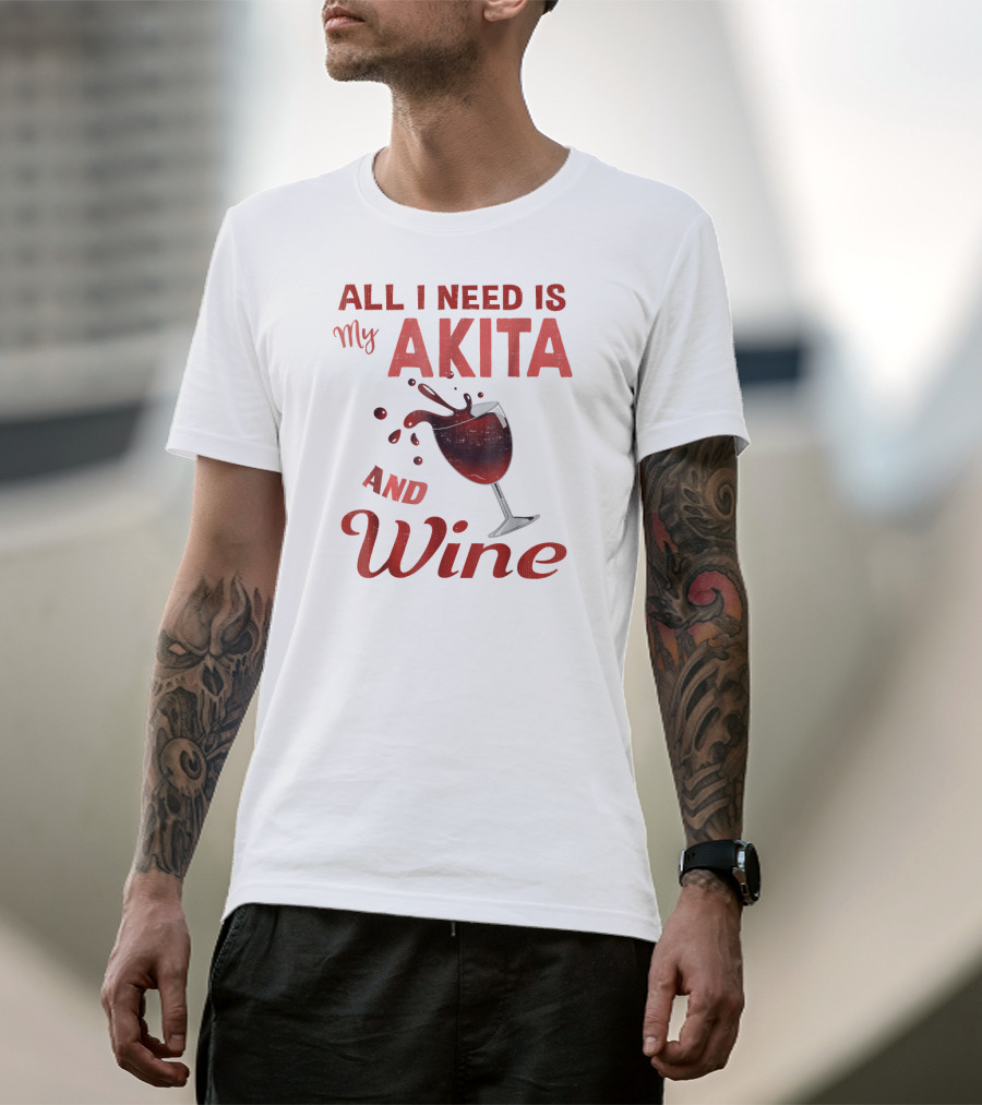 All I Need Is My Akita And Wine T-Shirt