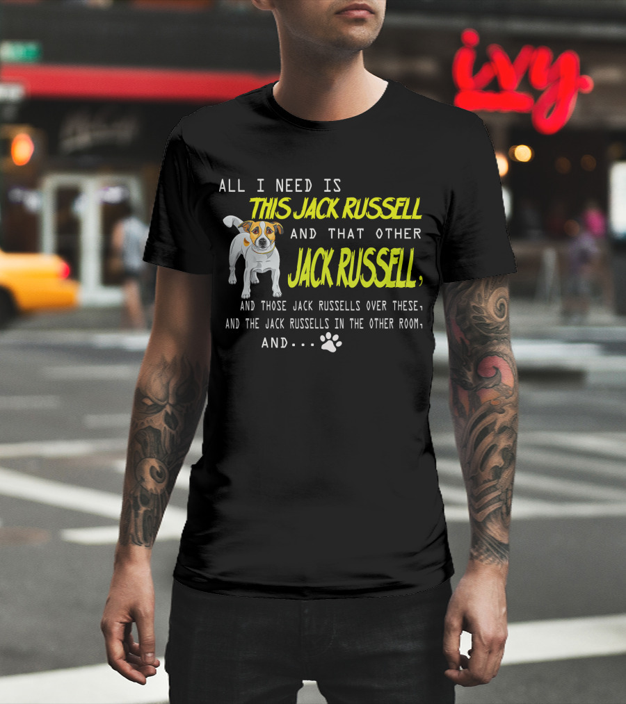 All I Need Is This Jack Russell And That Other Jack Russell And Those Jack Russells Over There And The Jack Russells In The Other Room T-Shirt