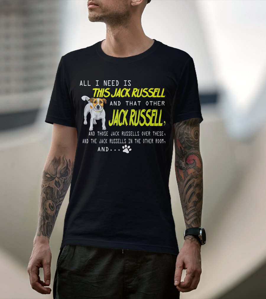 All I Need Is This Jack Russell And That Other Jack Russell And Those Jack Russells Over There And The Jack Russells In The Other Room T-Shirt