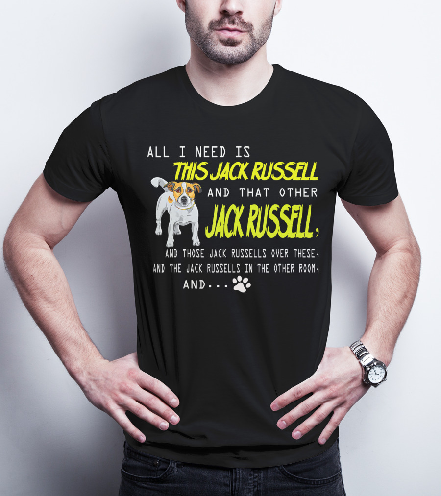 All I Need Is This Jack Russell And That Other Jack Russell And Those Jack Russells Over There And The Jack Russells In The Other Room T-Shirt
