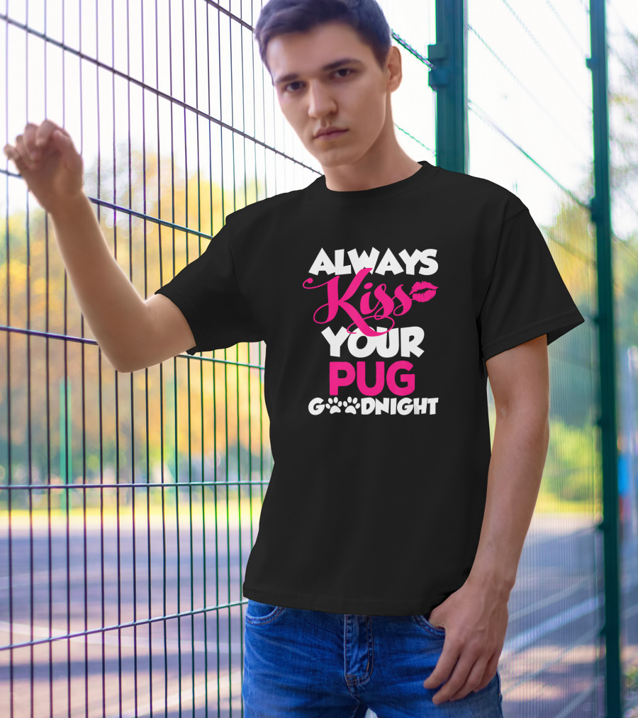 ALWAYS KISS YOUR PUG GOODNIGHT T-Shirt
