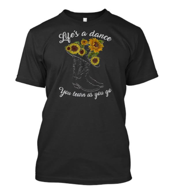 Life's A Dance You Learn As You Go Boot Sunflowers T-Shirt
