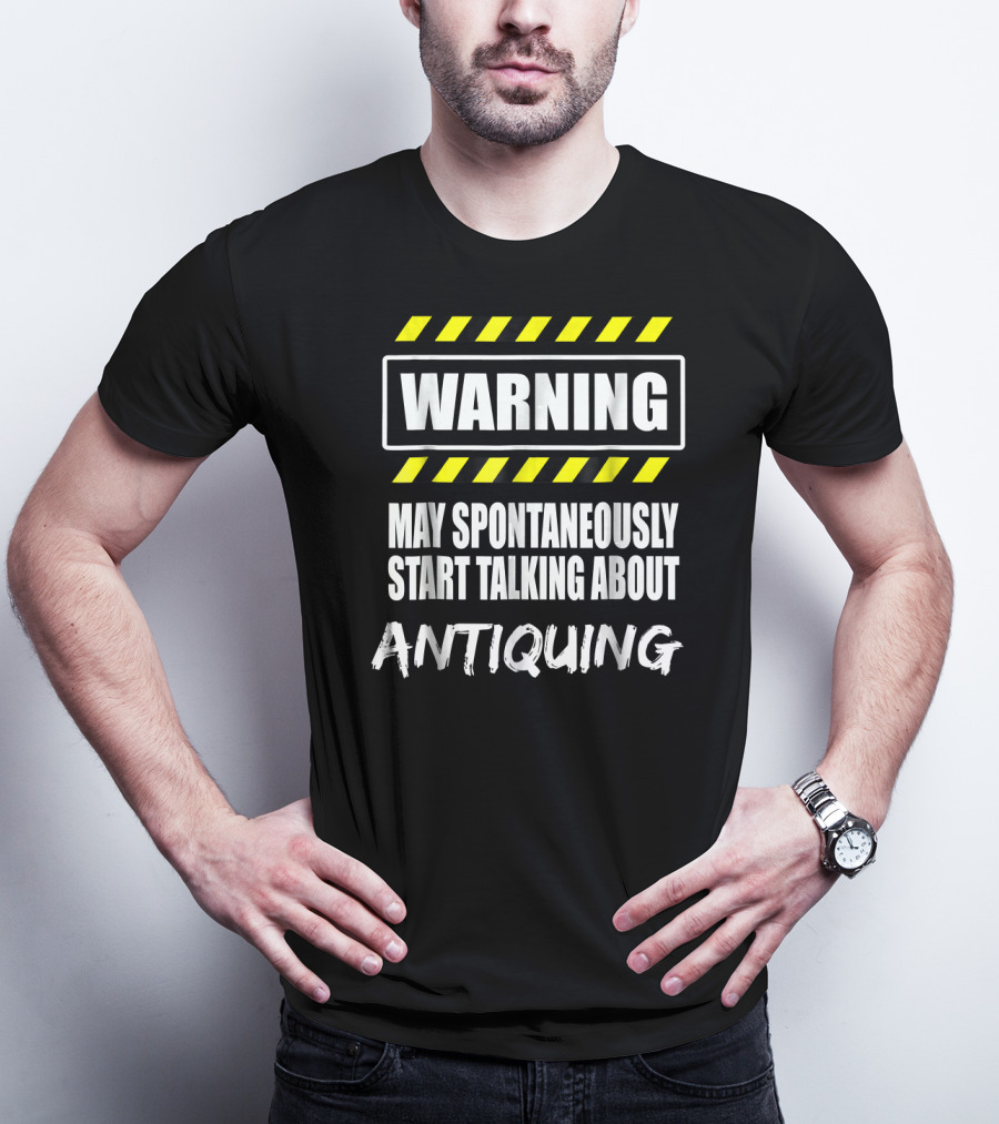 WARNING May Spontaneously Start Talking About Antiquing T-Shirt