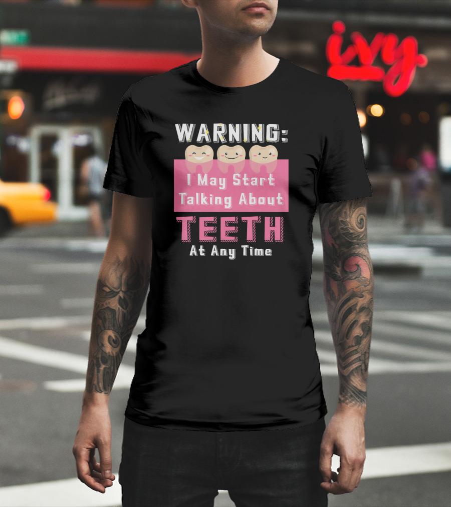 WARNING I May Start Talking About Teeth At Any Time T-Shirt