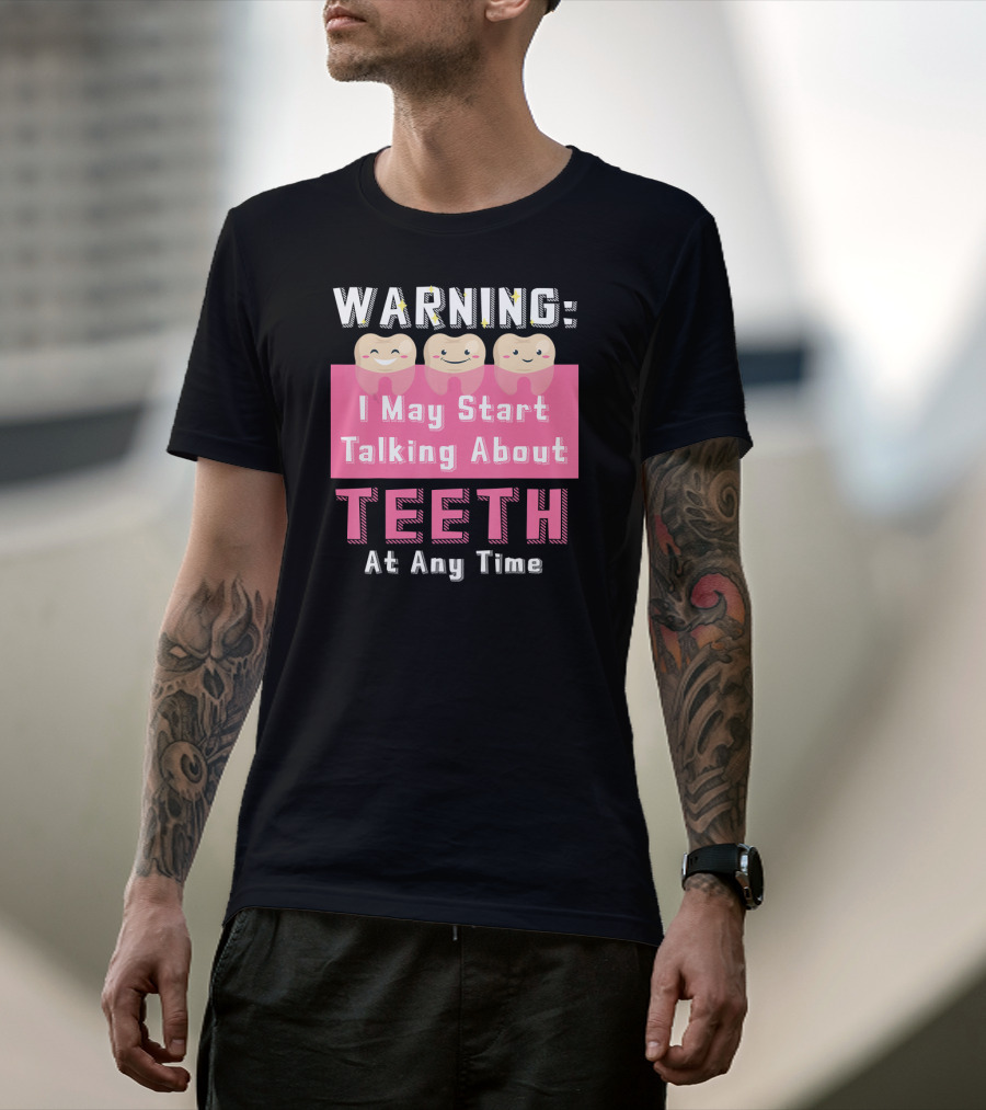 WARNING I May Start Talking About Teeth At Any Time T-Shirt