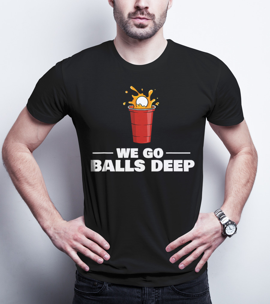 We Go Balls Deep Beer Pong Player Drinkin Red Cup Splash T-Shirt
