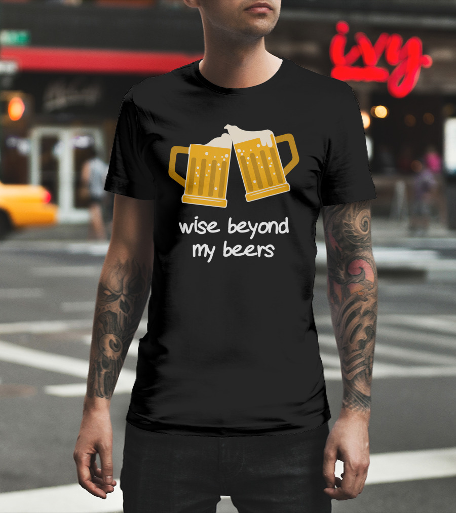 Wise Beyond My Beers Cheers Humor T-Shirt