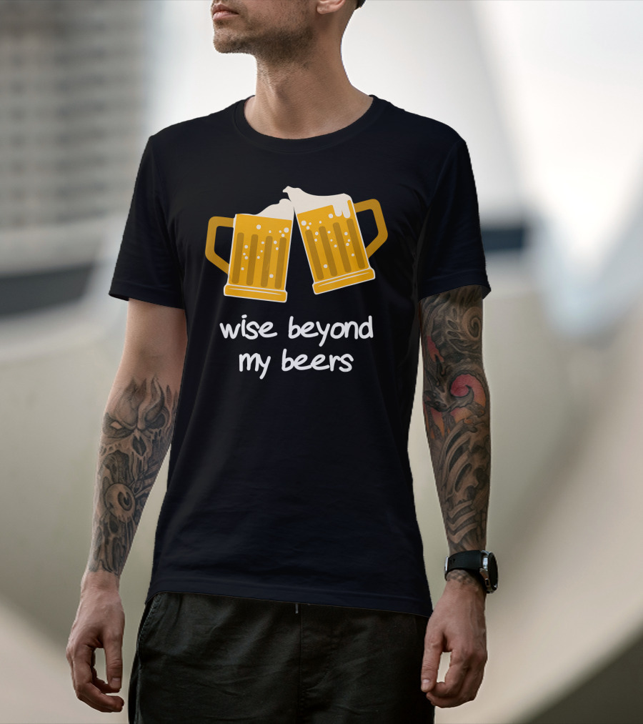 Wise Beyond My Beers Cheers Humor T-Shirt