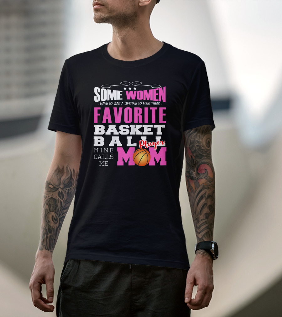 Some Women Have To Wait A Lifetime To Meet Their Favorite Basketball Player Mine Calls Me Mom T-Shirt
